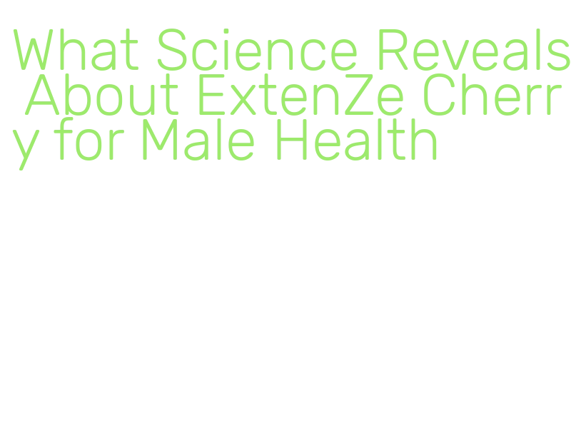 What Science Reveals About ExtenZe Cherry for Male Health - Hospital ...