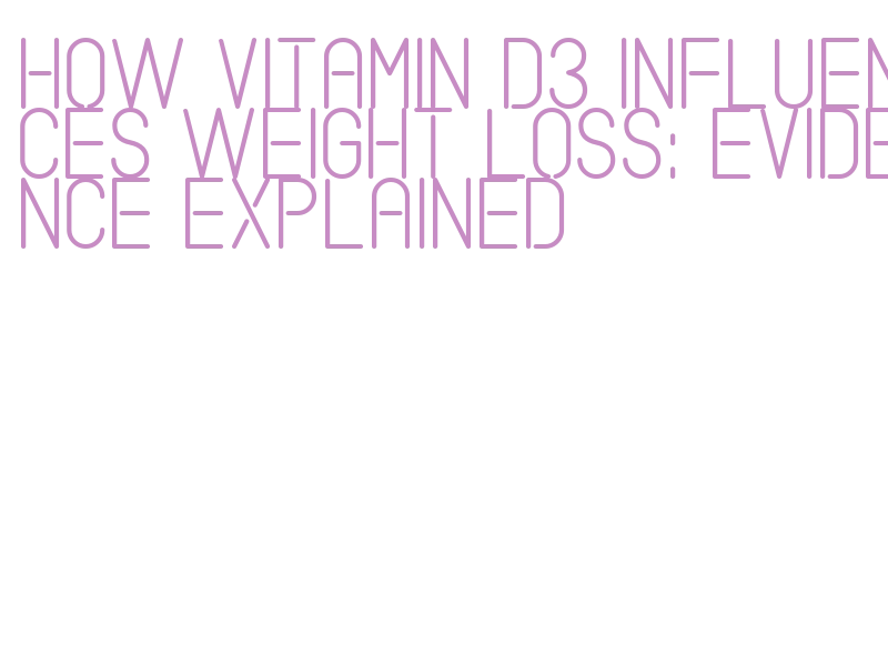 How Vitamin D3 Influences Weight Loss: Evidence Explained - Hospital ...