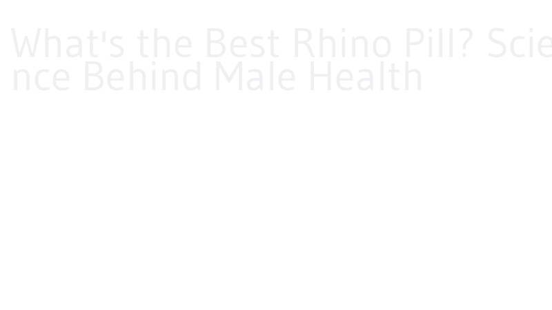 What's the Best Rhino Pill? Science Behind Male Health - Hospital ...
