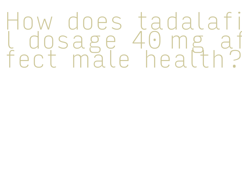 How does tadalafil dosage 40 mg affect male health? - Hospital Privado ...
