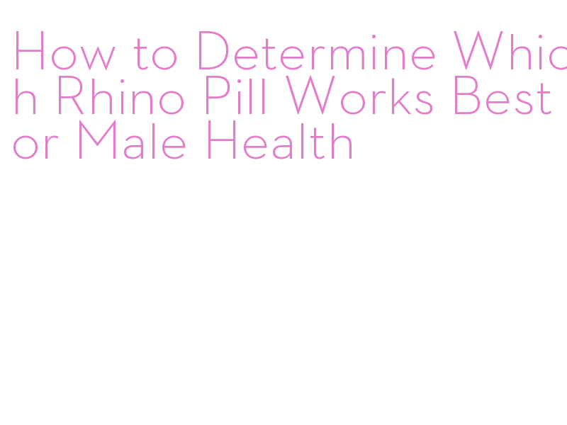 How to Determine Which Rhino Pill Works Best for Male Health - Hospital ...