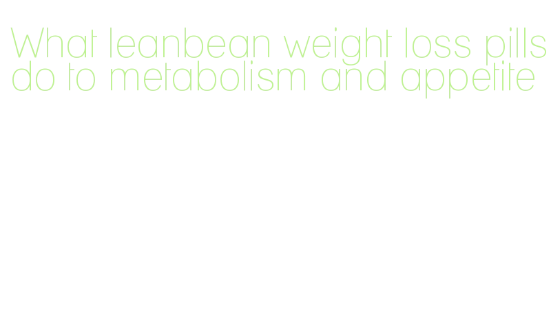 What leanbean weight loss pills do to metabolism and appetite ...
