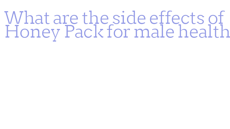 What are the side effects of Honey Pack for male health? - Hospital ...
