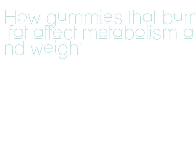 How gummies that burn fat affect metabolism and weight - Hospital ...