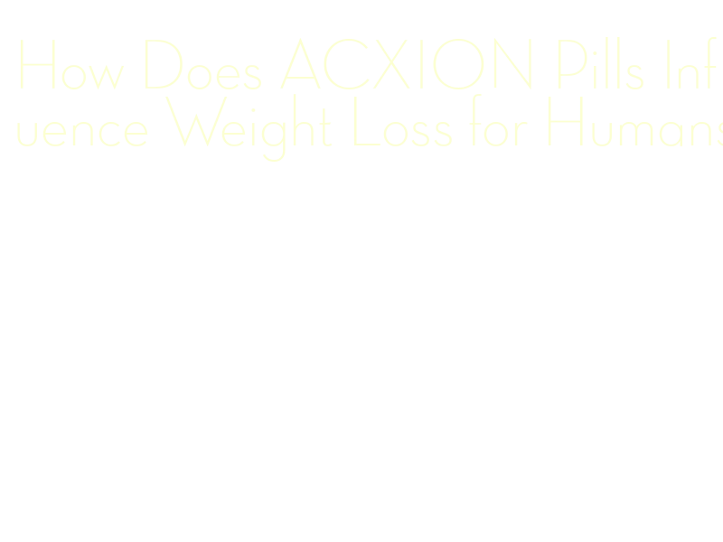 How Does ACXION Pills Influence Weight Loss for Humans? - Hospital ...