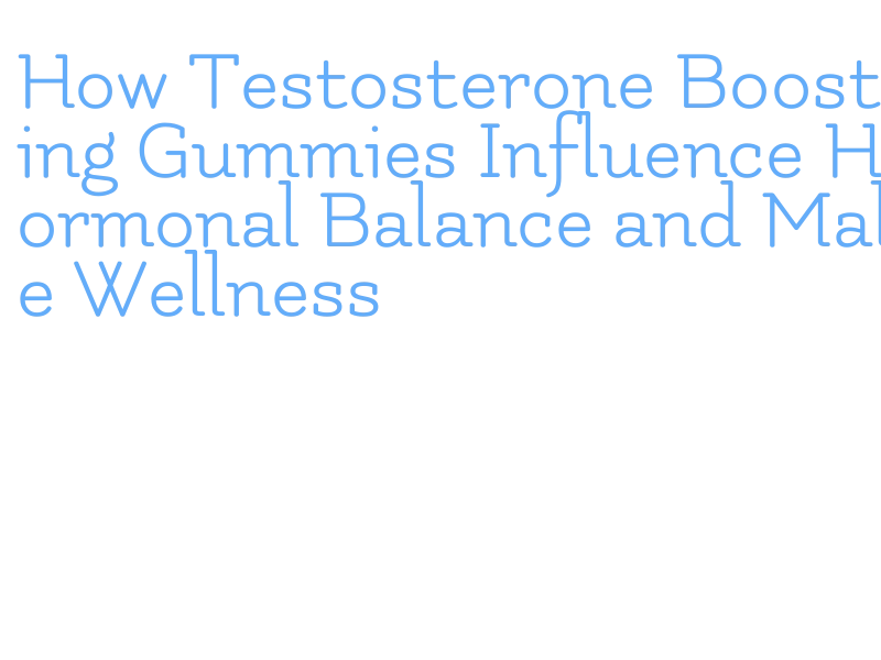 How Testosterone‑Boosting Gummies Influence Hormonal Balance and Male ...