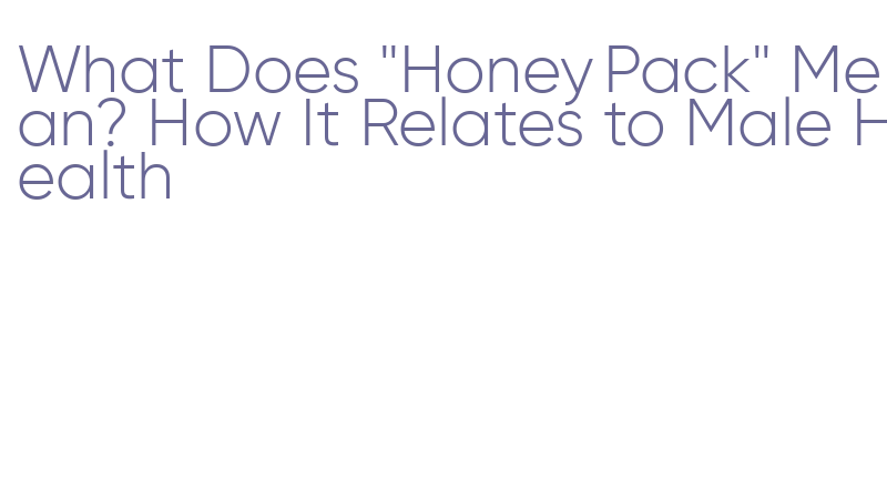 What Does "Honey Pack" Mean? How It Relates to Male Health - Hospital ...