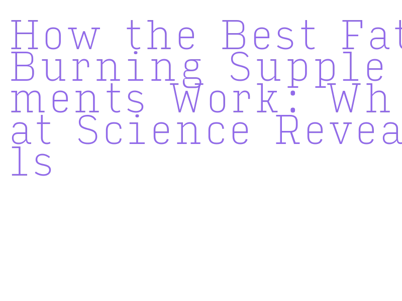 How the Best Fat‑Burning Supplements Work: What Science Reveals ...