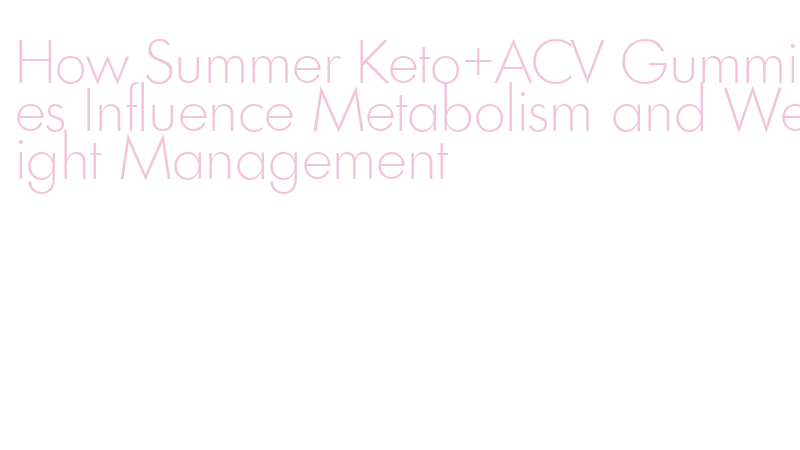 How Summer Keto+ACV Gummies Influence Metabolism and Weight Management ...